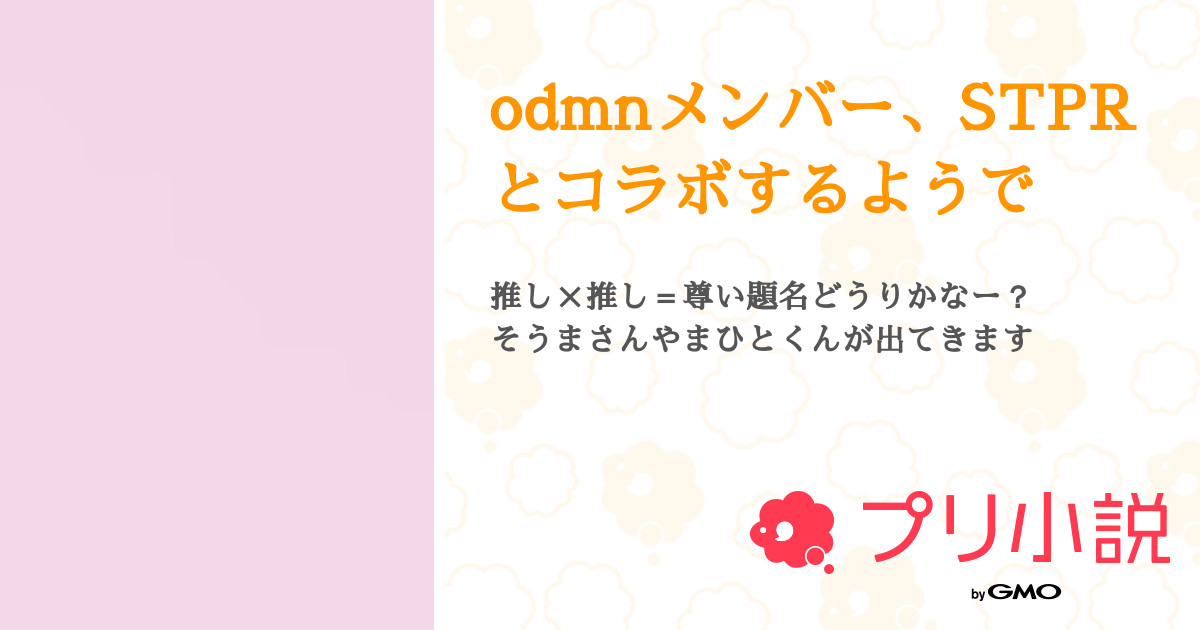 Odmnメンバー、stprとコラボするようで 全26話 【連載中】（さくら本垢に昇格！作品投稿頻度低さんの小説） 無料スマホ夢小説